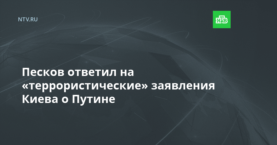 Песков ответил на «террористические» заявления Киева о Путине // Новости НТВ
